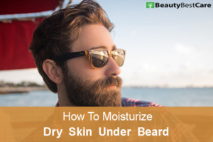 Dry Skin Under Beard ? Here How To Treat & Moisturize It